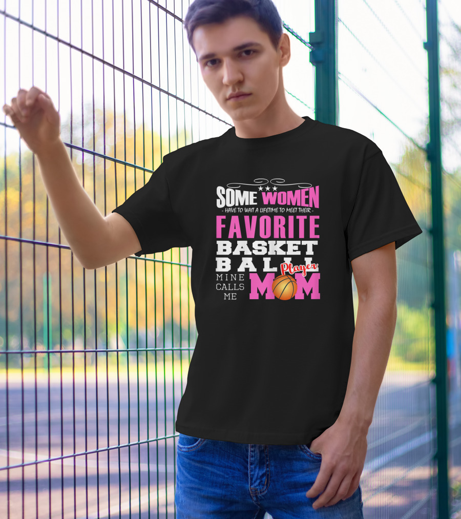 Some Women Have To Wait A Lifetime To Meet Their Favorite Basketball Player Mine Calls Me Mom T-Shirt