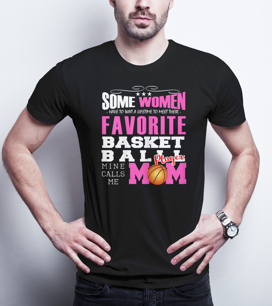Some Women Have To Wait A Lifetime To Meet Their Favorite Basketball Player Mine Calls Me Mom T-Shirt