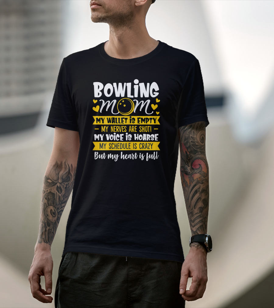 Bowling Mom My Wallet Is Empty My Nerves Are Shot My Voice Is Hoarse My Schedule Is Crazy But My Heart Is Full T-Shirt