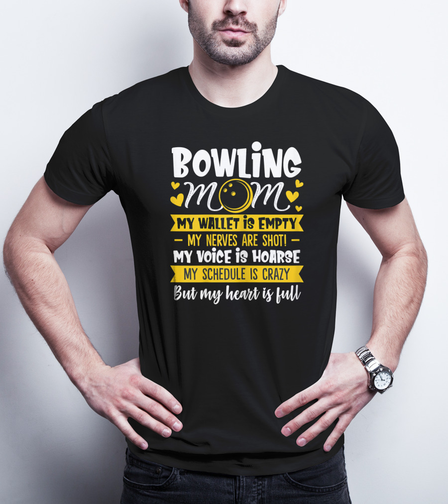 Bowling Mom My Wallet Is Empty My Nerves Are Shot My Voice Is Hoarse My Schedule Is Crazy But My Heart Is Full T-Shirt