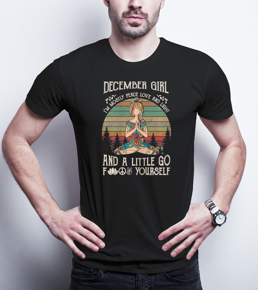 December Girl I'm Mostly Peace Love And Light And A Little Go F Yourself T-Shirt