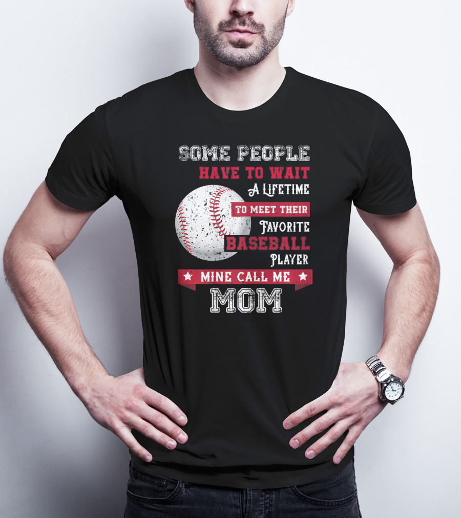 Some People Have To Wait A Lifetime To Meet Their Favorite Baseball Player Mine Call Me Mom T-Shirt