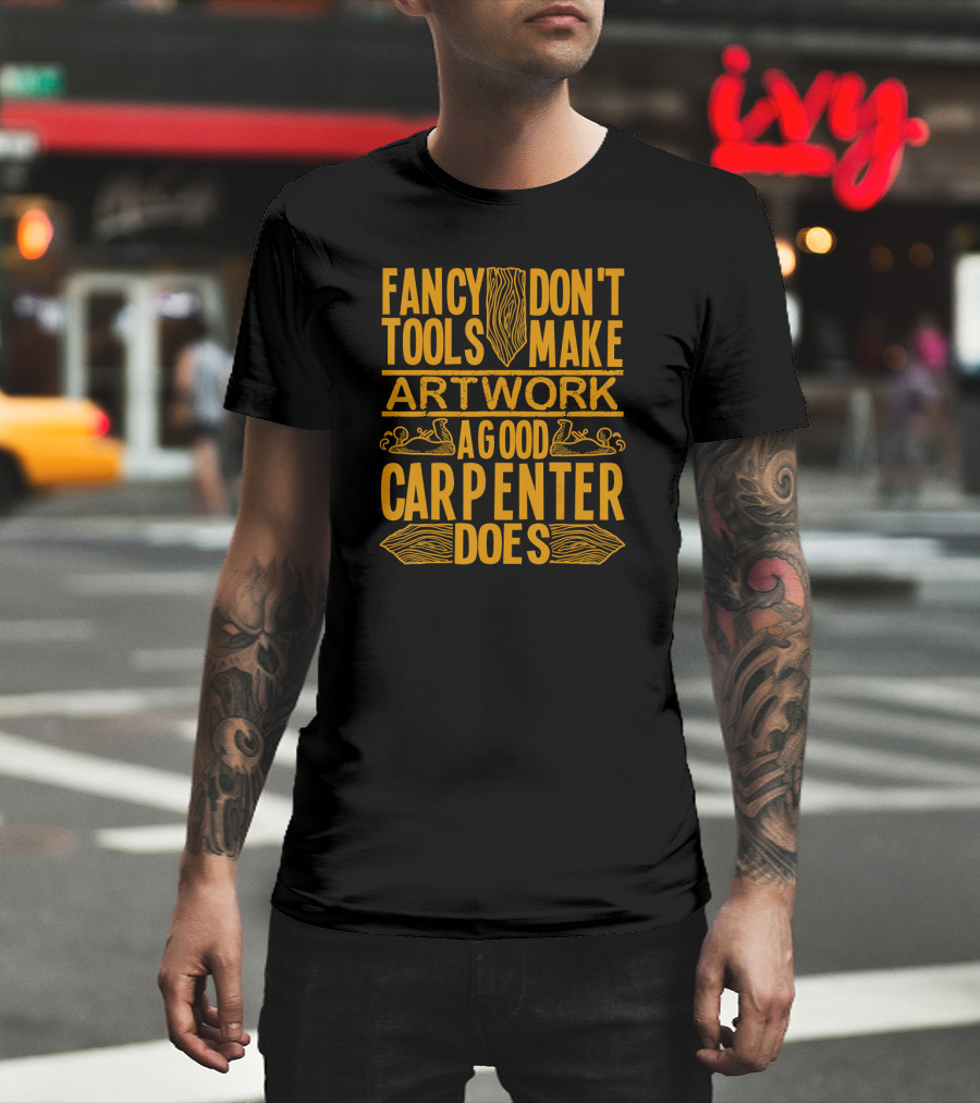Woodworking Accessories DIY Fancy Tools Don't Make Artwork A Good Carpenter Does T-Shirt