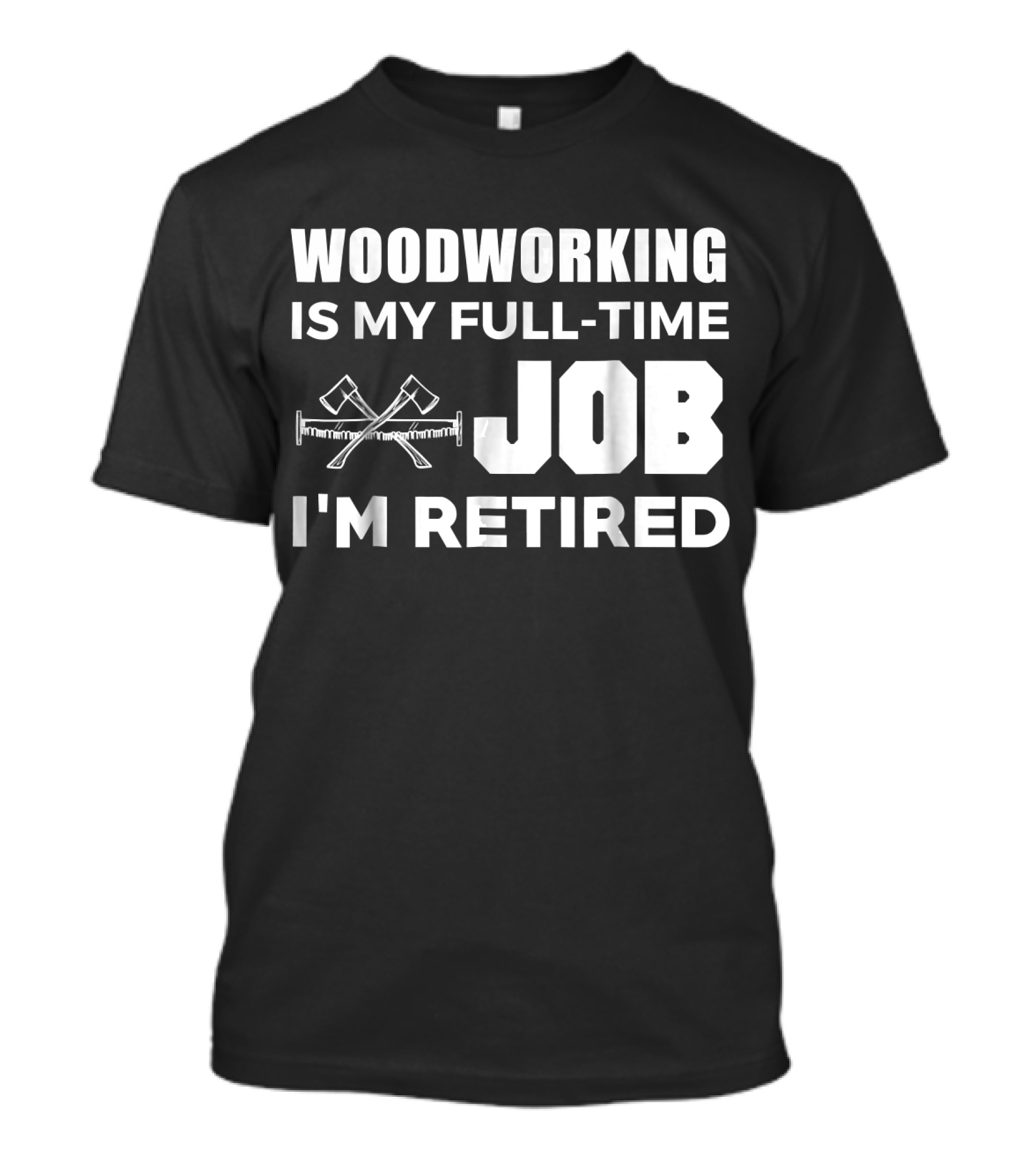 WOODWORKING IS MY FULL-TIME JOB I'M RETIRED T-Shirt