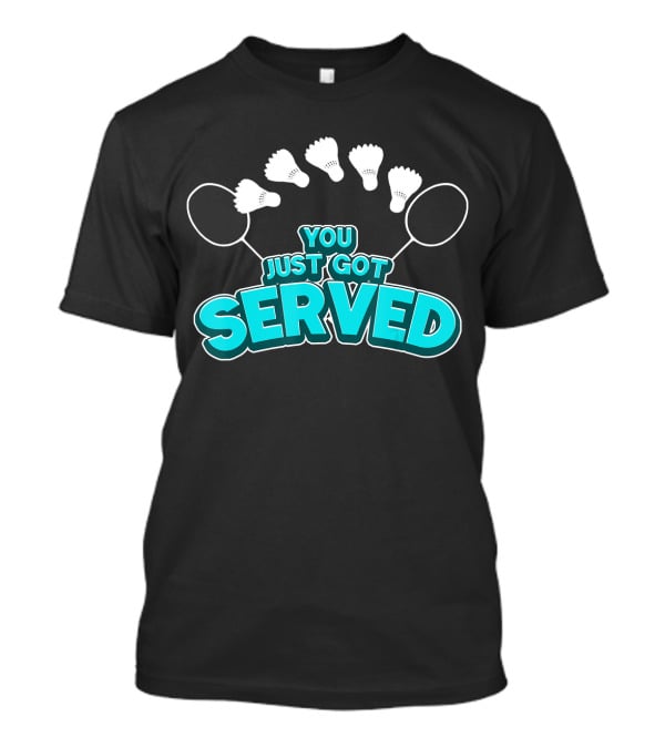 You Just Got Served Badminton Tournament Shuttlecocks And Rackets T-Shirt