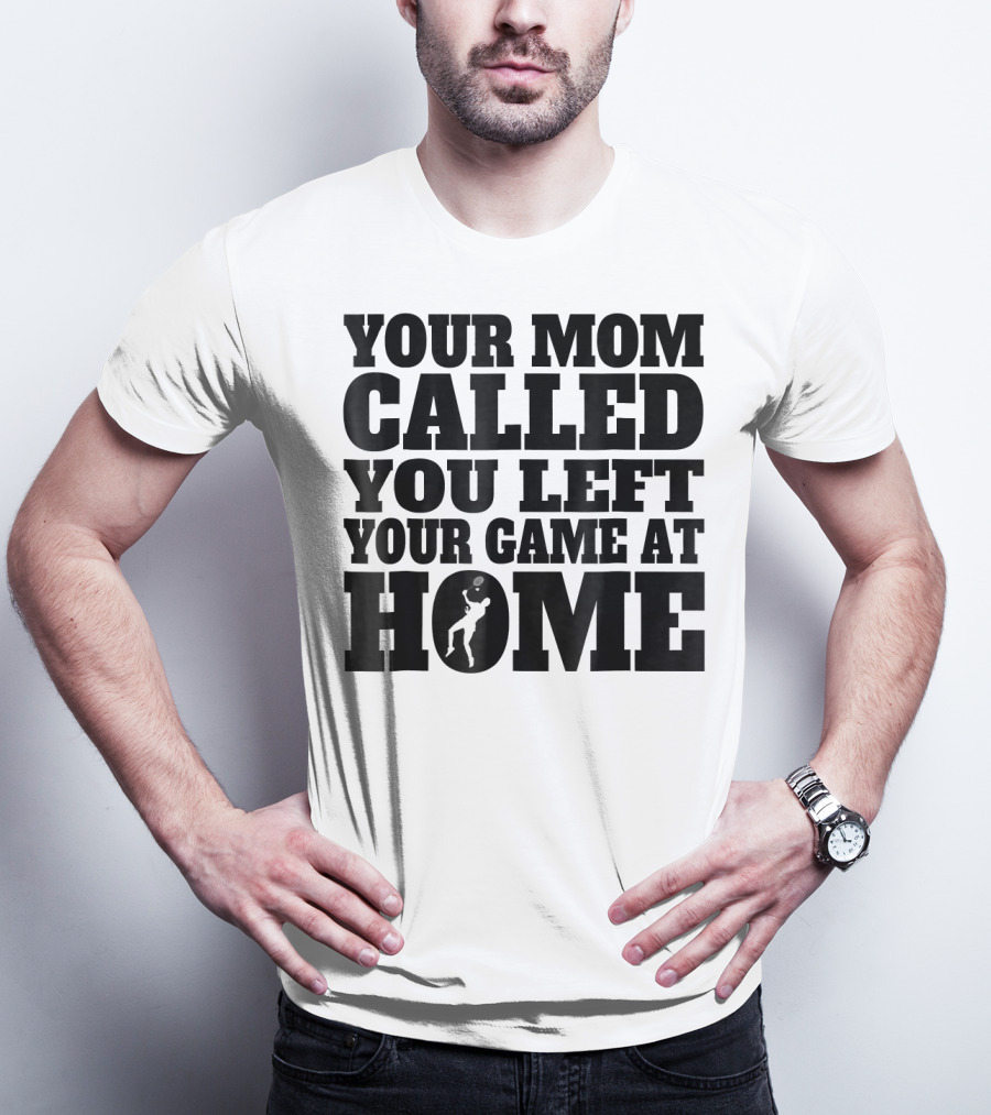 Your Mom Called You Left Your Game At Home T-Shirt