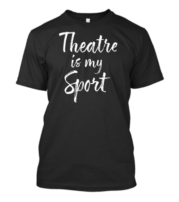 Theatre Is My Sport Funny Actor T-Shirt