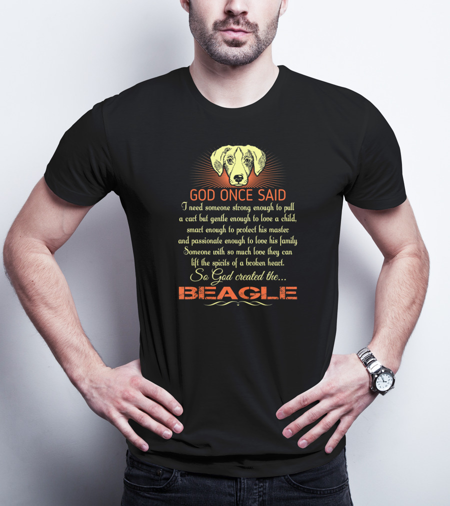 God Once Said I Need Someone Strong Smart Passionate With So Much Love God Created The Beagle T-Shirt