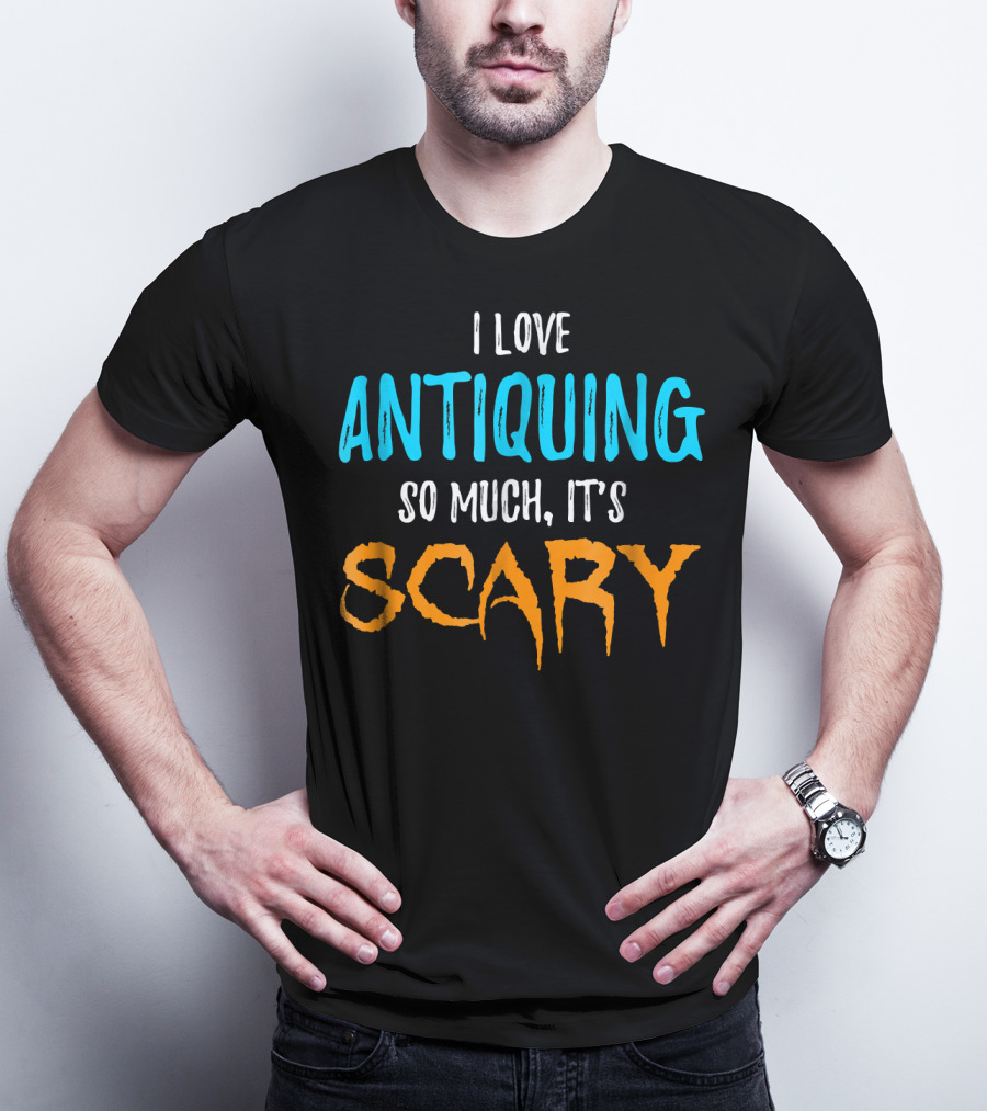 I Love Antiquing So Much It's Scary T-Shirt