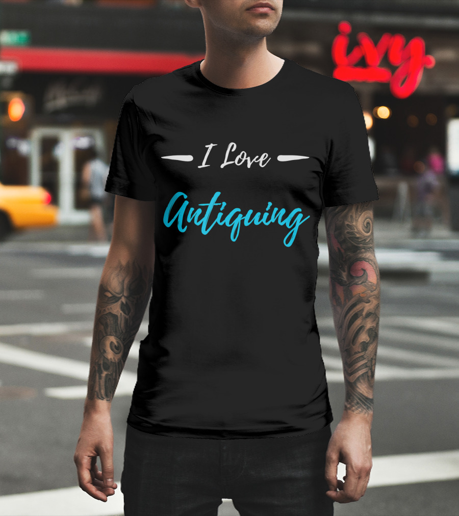 I Love Antiquing Funny Antique T-Shirt