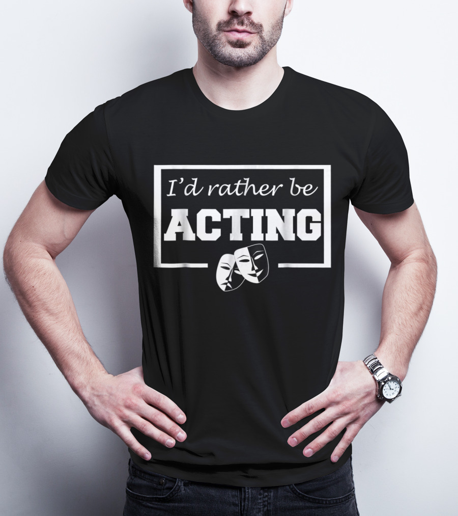 I'd Rather Be Acting Comedy And Tragedy Theatre Masks T-Shirt