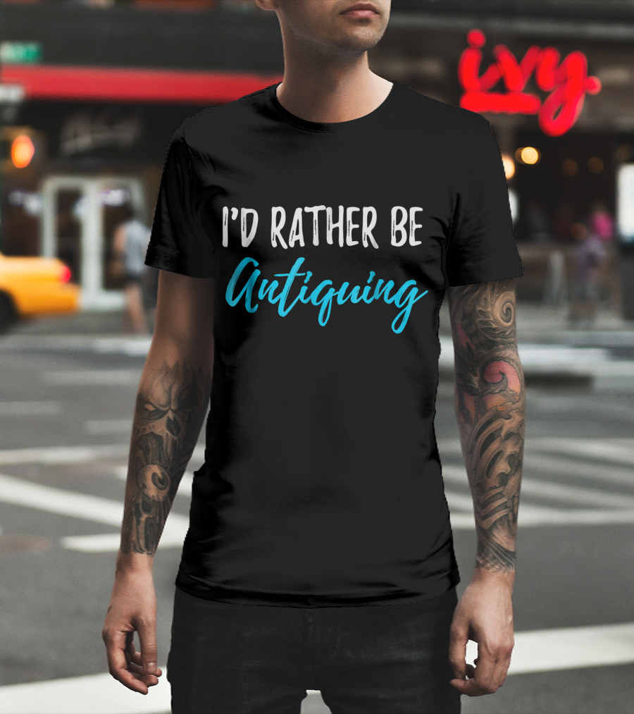 I’d Rather Be Antiquing T-Shirt