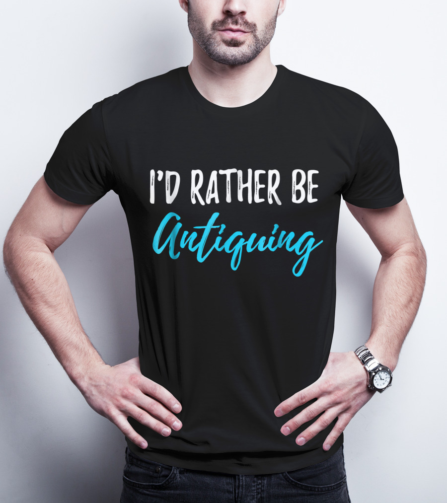 I’d Rather Be Antiquing T-Shirt
