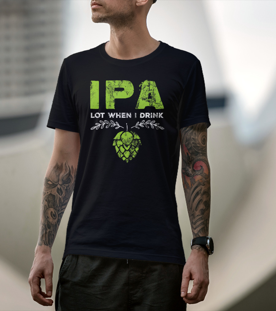 IPA Lot When I Drink Funny Beer Drinker’s Hops T-Shirt