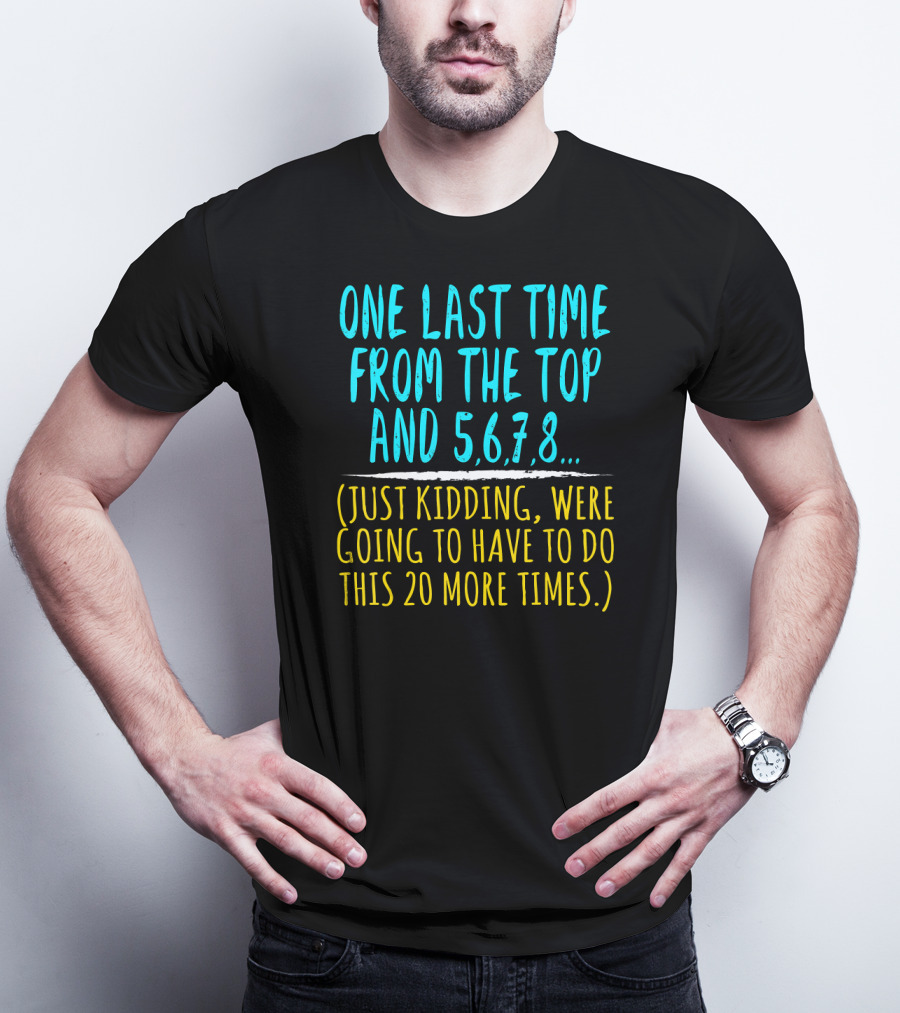 One Last Time From The Top And 5 6 7 8 Just Kidding Going To Have To Do This 20 More Times Dance Teacher T-Shirt