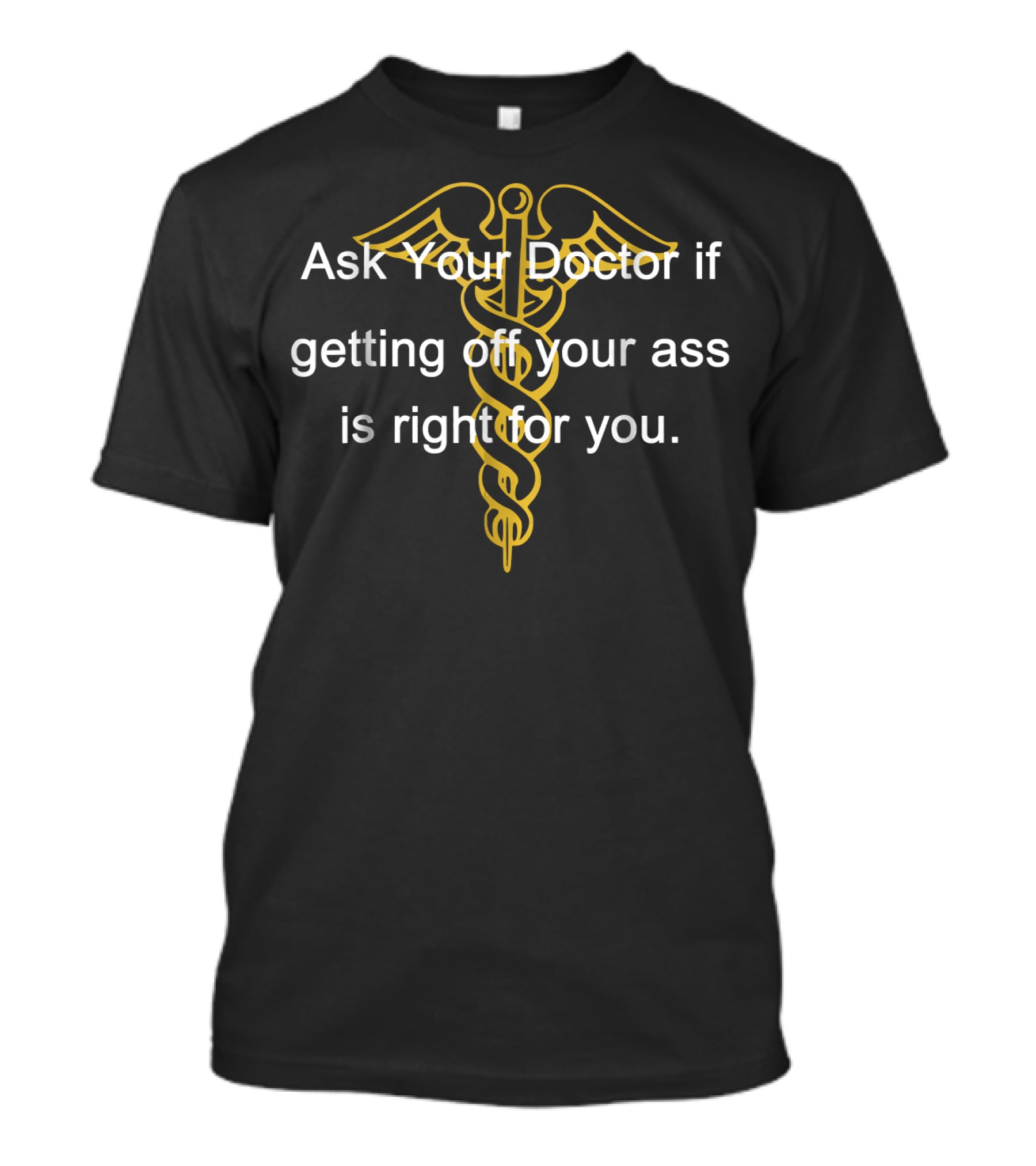 Ask Your Doctor If Getting Off Your Ass Is Right For You T-Shirt