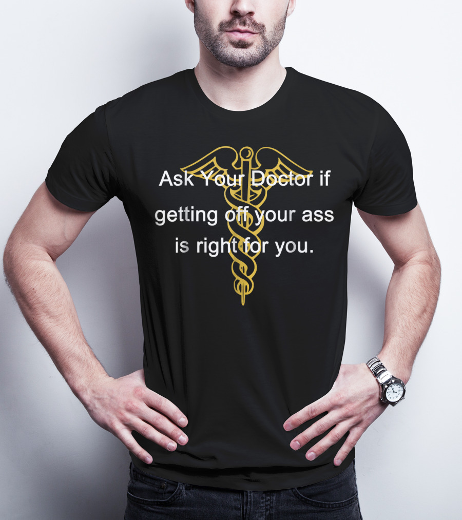Ask Your Doctor If Getting Off Your Ass Is Right For You T-Shirt