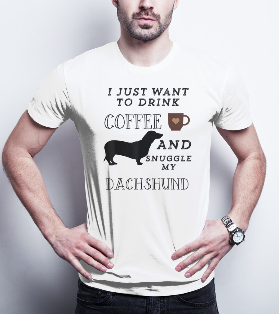 I Just Want To Drink Coffee And Snuggle My Dachshund T-Shirt
