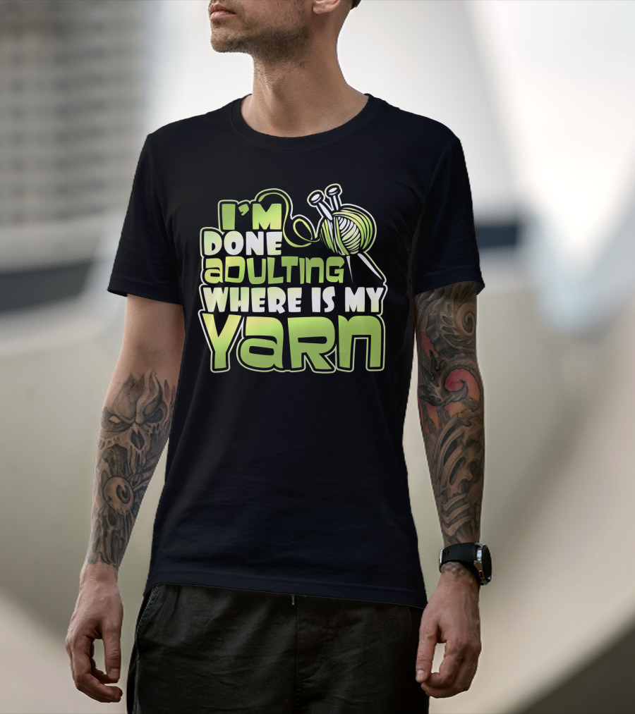 I'm Done Adulting Where Is My Yarn Knitting Needles And Ball T-Shirt