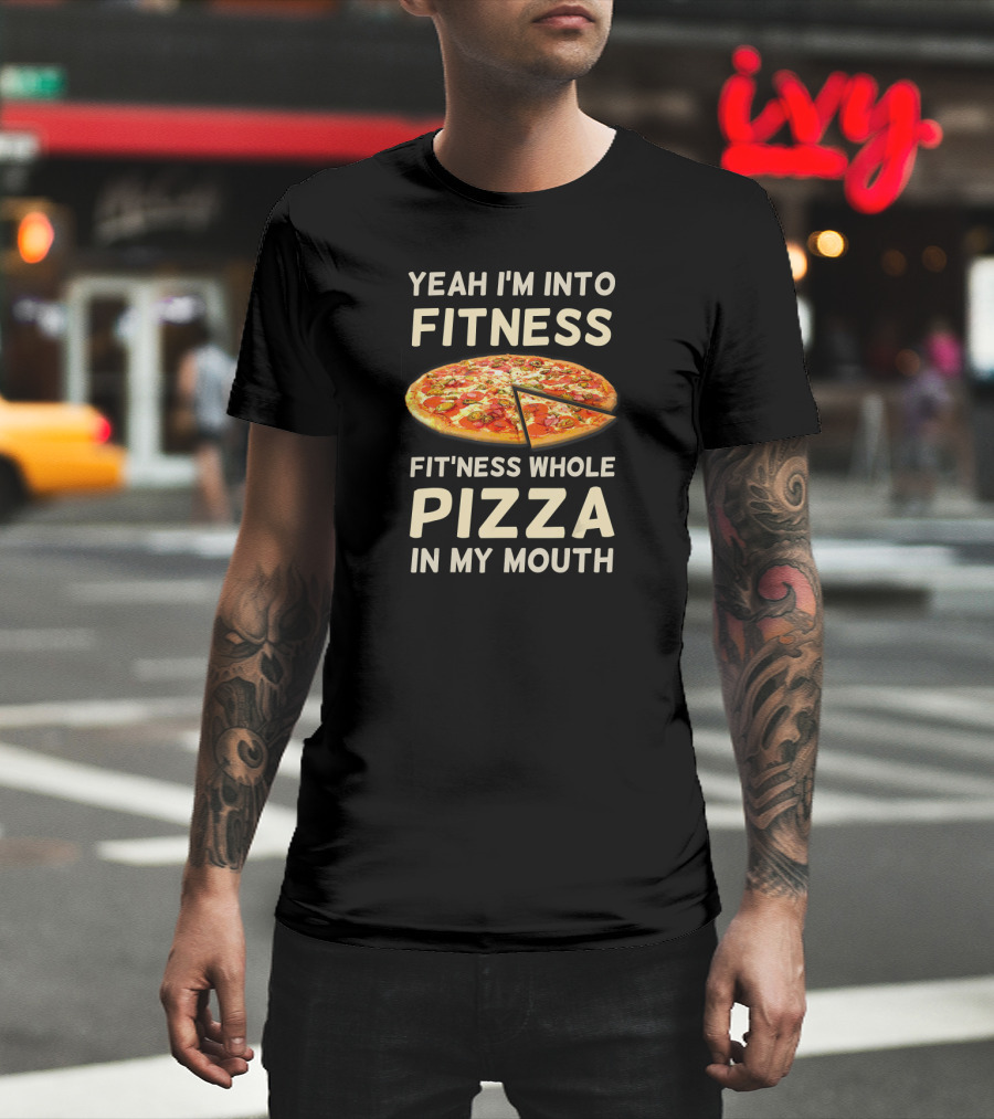 Yeah I'm Into Fitness Fit'ness Whole Pizza In My Mouth T-Shirt