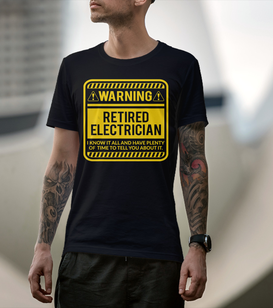 Warning Retired Electrician I Know It All And Have Plenty Of Time To Tell You About It T-Shirt