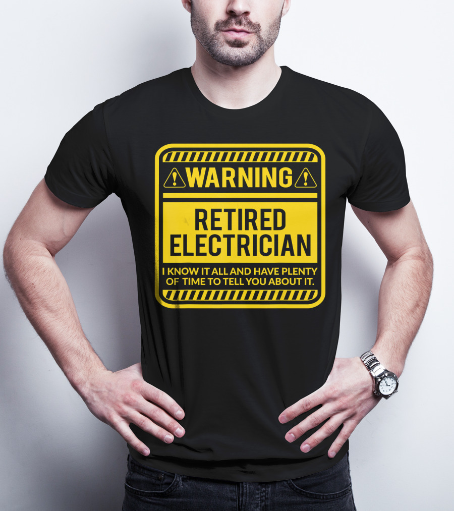 Warning Retired Electrician I Know It All And Have Plenty Of Time To Tell You About It T-Shirt