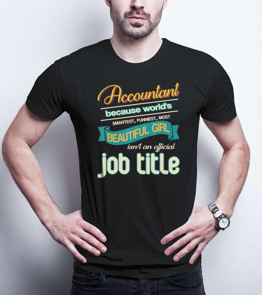 Accountant Because World's Smartest Funniest Most Beautiful Girl Isn't An Official Job Title T-Shirt