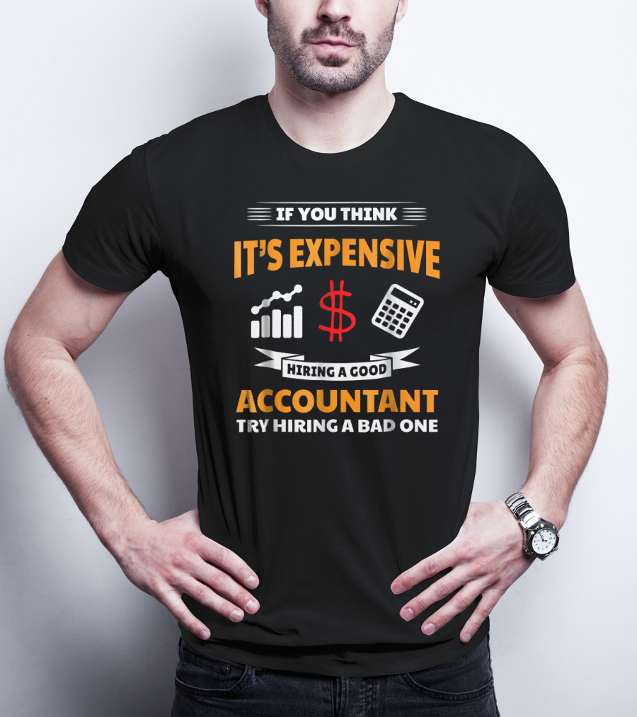 If You Think It's Expensive Hiring A Good Accountant Try Hiring A Bad One T-Shirt