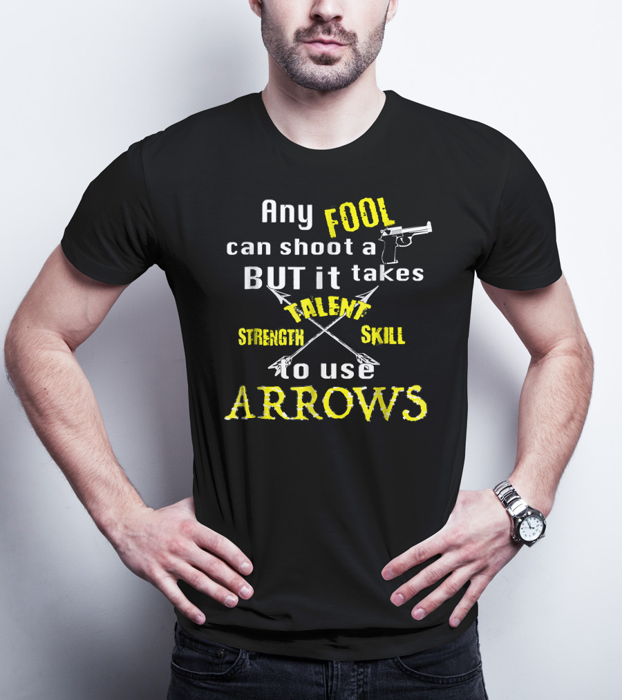 Any Fool Can Shoot A Gun But It Takes Strength Skill Talent To Use Arrows T-Shirt