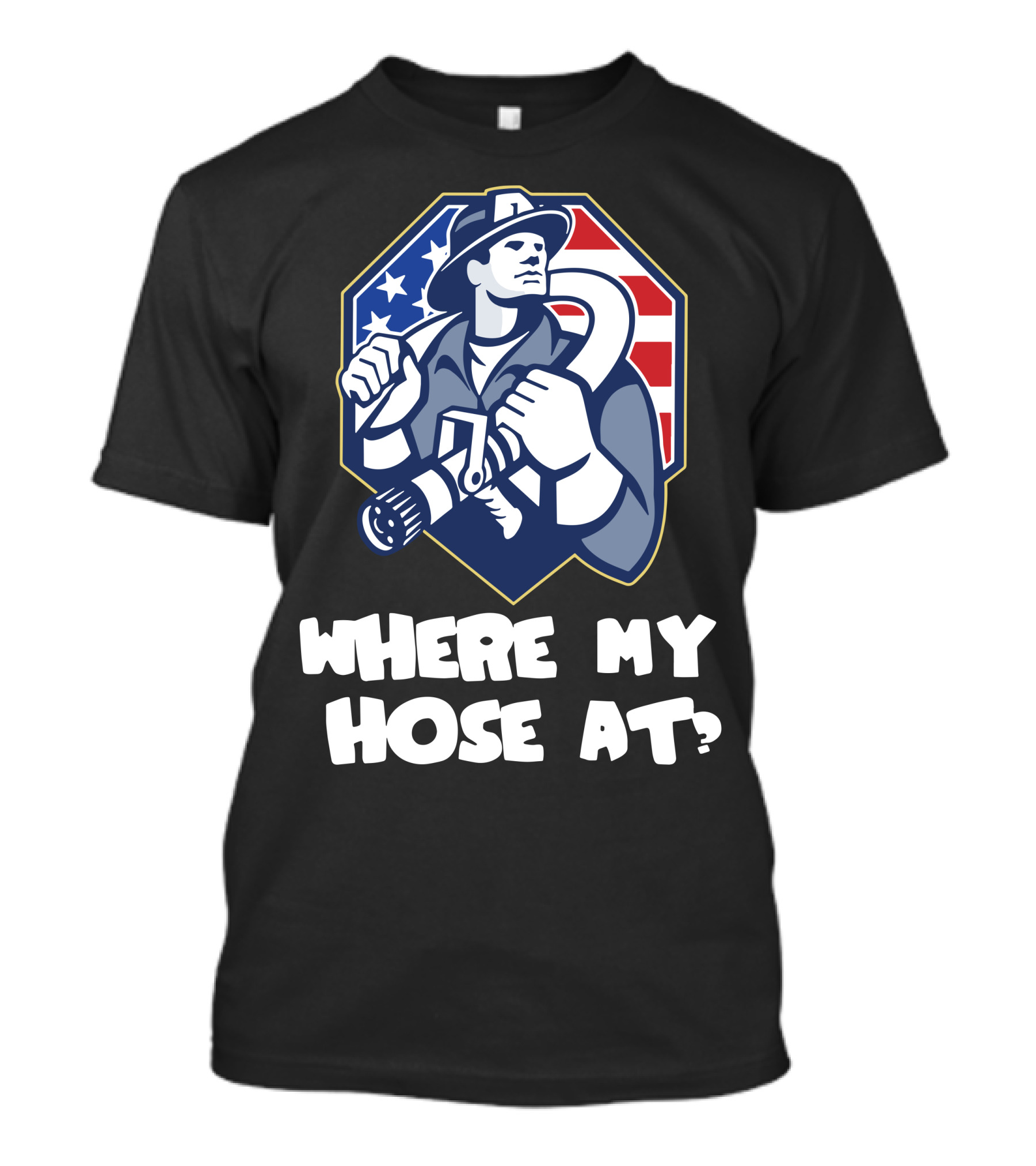 AMERICAN FIREFIGHTER WHERE MY HOSE AT? FLAG BACKGROUND T-Shirt