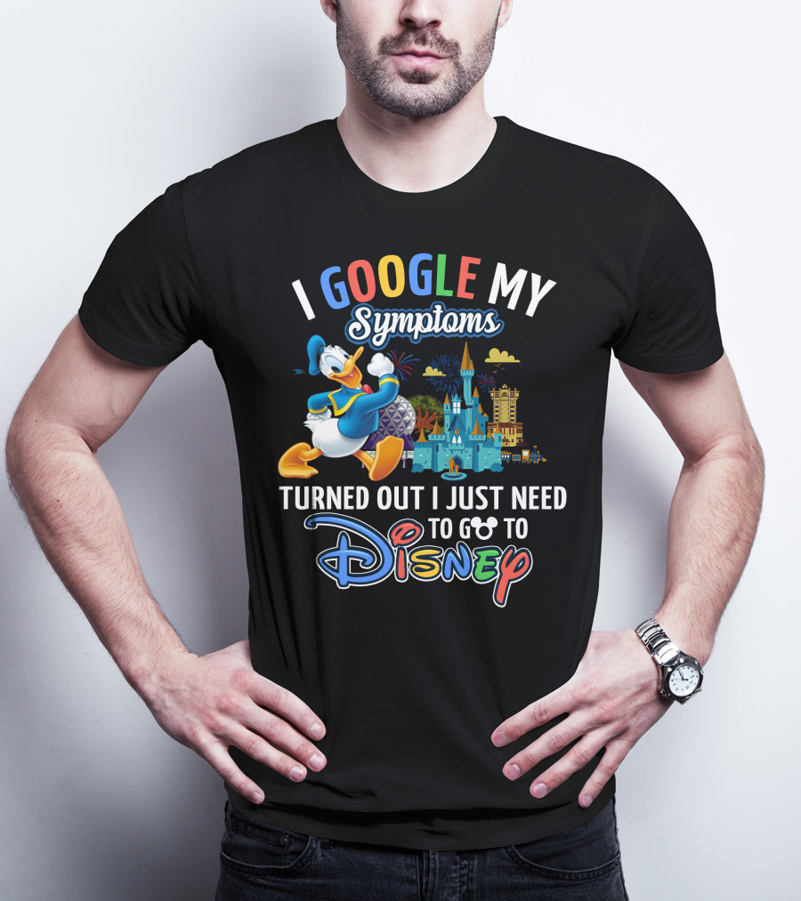 I Google My Symptoms Turned Out I Just Need To Go To Disney T-Shirt