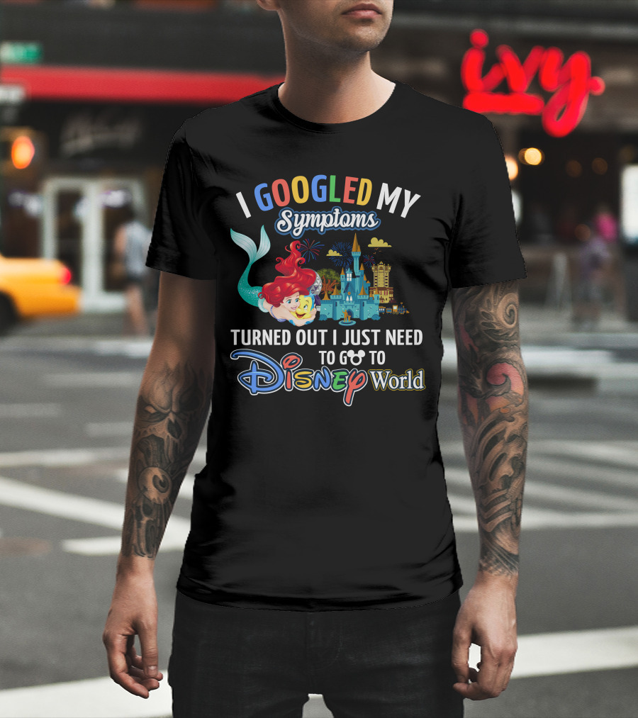 I Googled My Symptoms Turned Out I Just Need To Go To Disney World Ariel T-Shirt