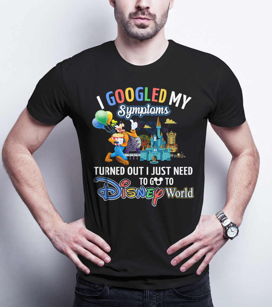 I Googled My Symptoms Turned Out I Just Need To Go To Disney World Goofy T-Shirt
