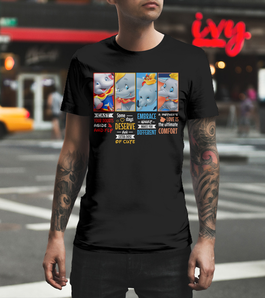 Dumbo Cast Your Doubts Aside And Fly Some Days Deserve An Extra Dose Of Cute Embrace What Makes You Different A Mother's Love Is The Ultimate Comfort T-Shirt