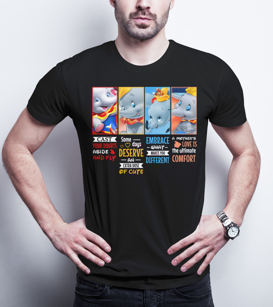 Dumbo Cast Your Doubts Aside And Fly Some Days Deserve An Extra Dose Of Cute Embrace What Makes You Different A Mother's Love Is The Ultimate Comfort T-Shirt
