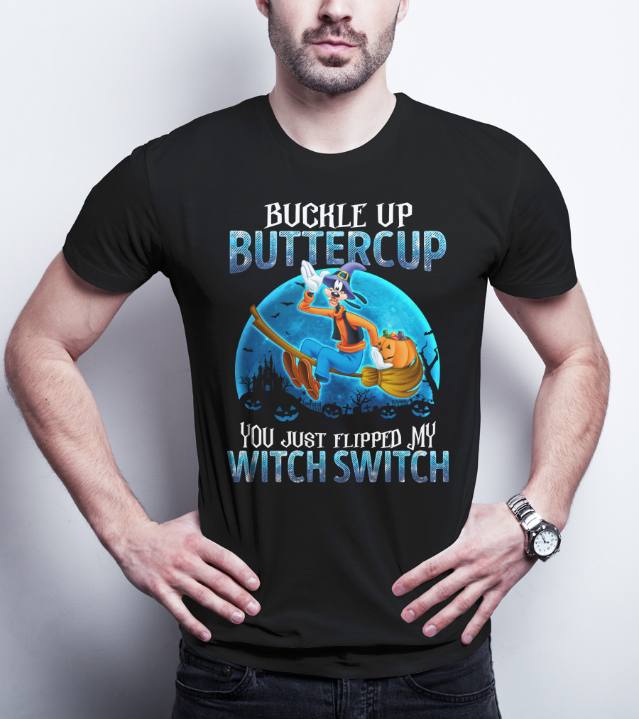 Buckle Up Buttercup You Just Flipped My Witch Switch Goofy -D T-Shirt