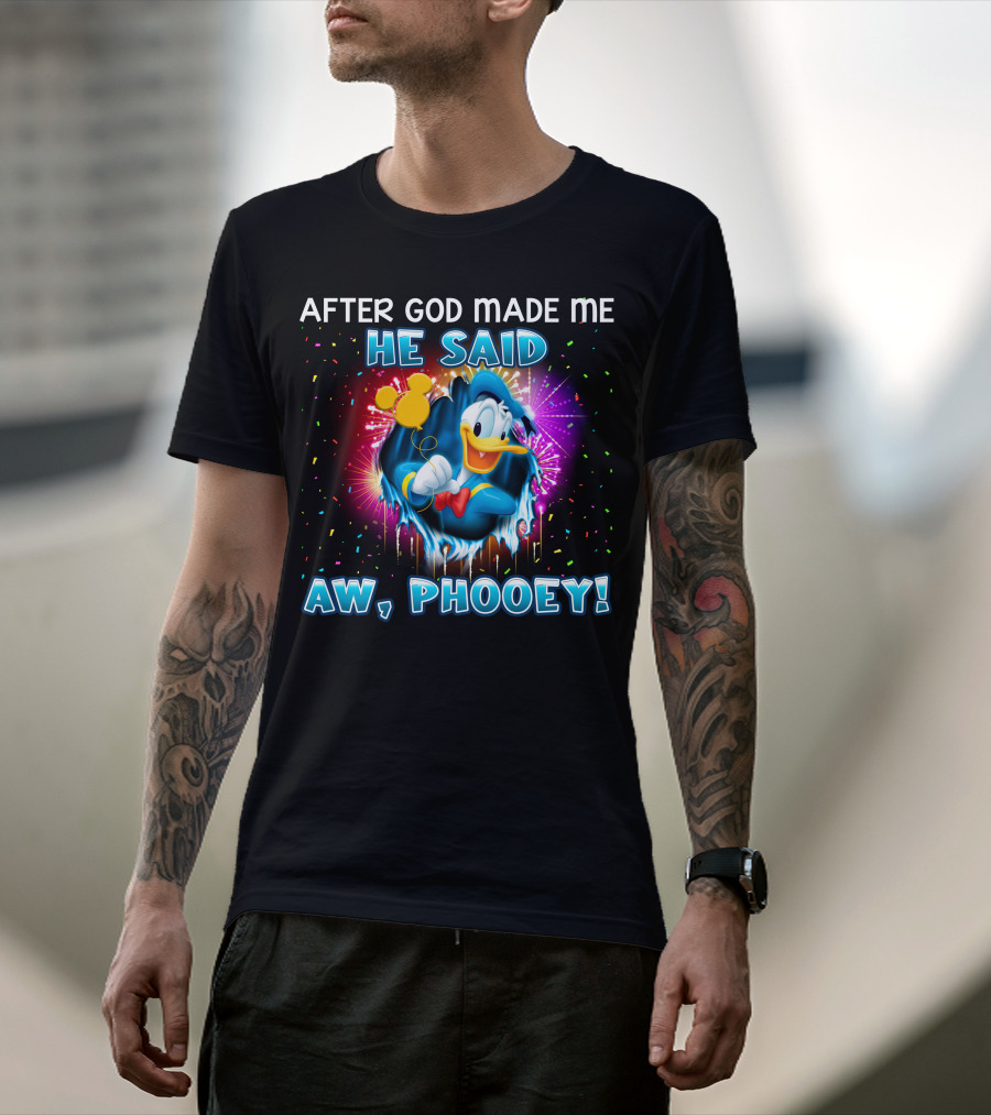 After God Made Me He Said Aw Phooey! T-Shirt