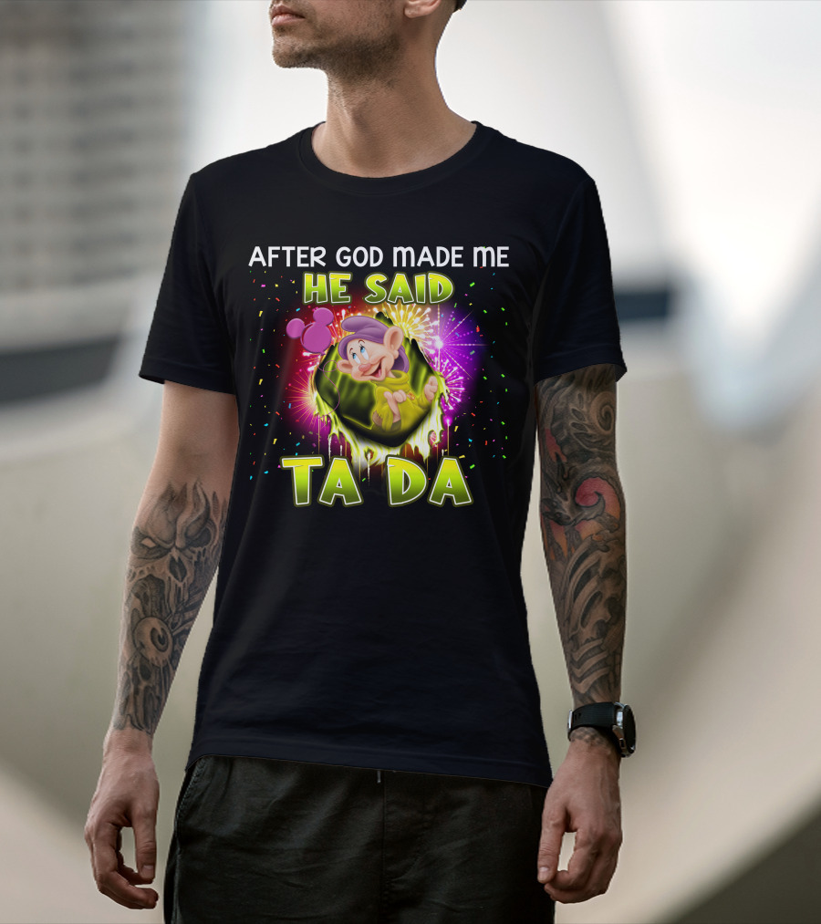 After God Made Me He Said Ta Da Dopey T-Shirt
