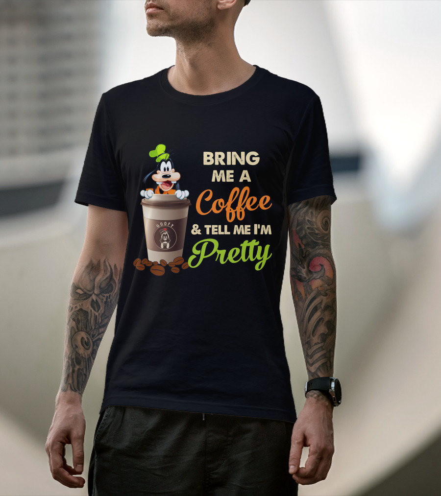 Bring Me A Coffee & Tell Me I'm Pretty Goofy T-Shirt
