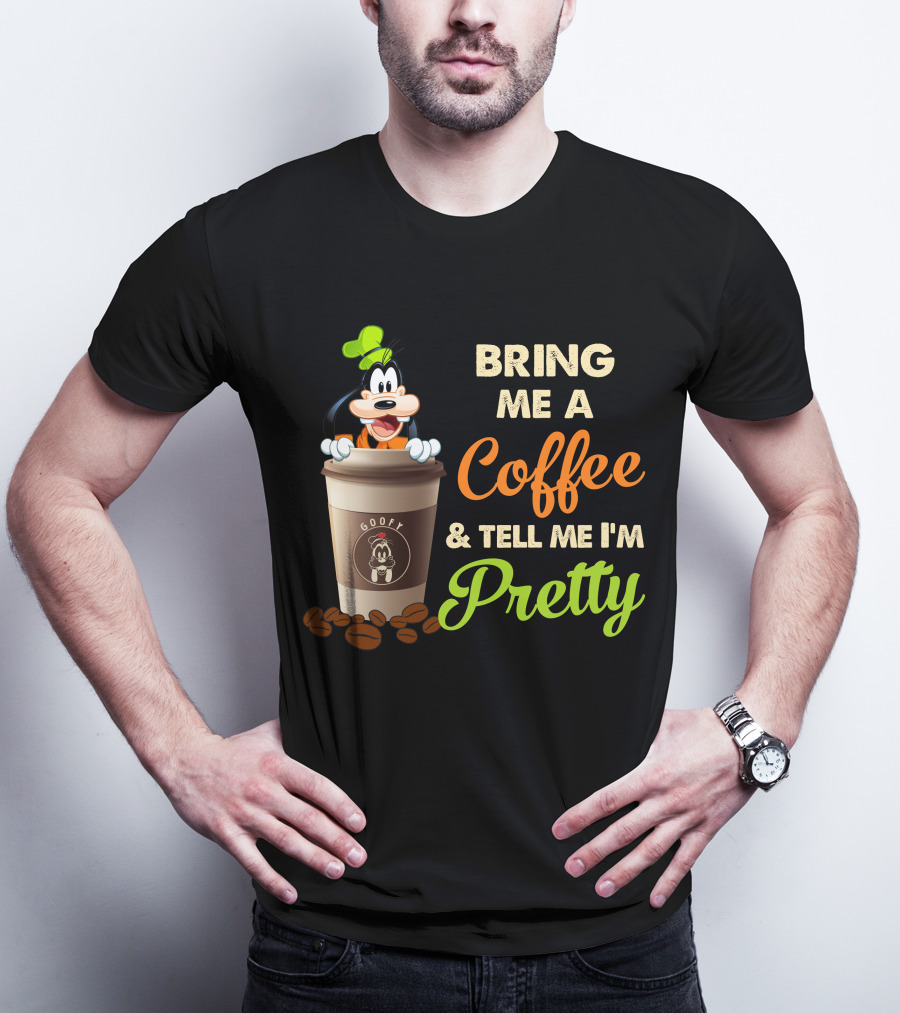 Bring Me A Coffee & Tell Me I'm Pretty Goofy T-Shirt
