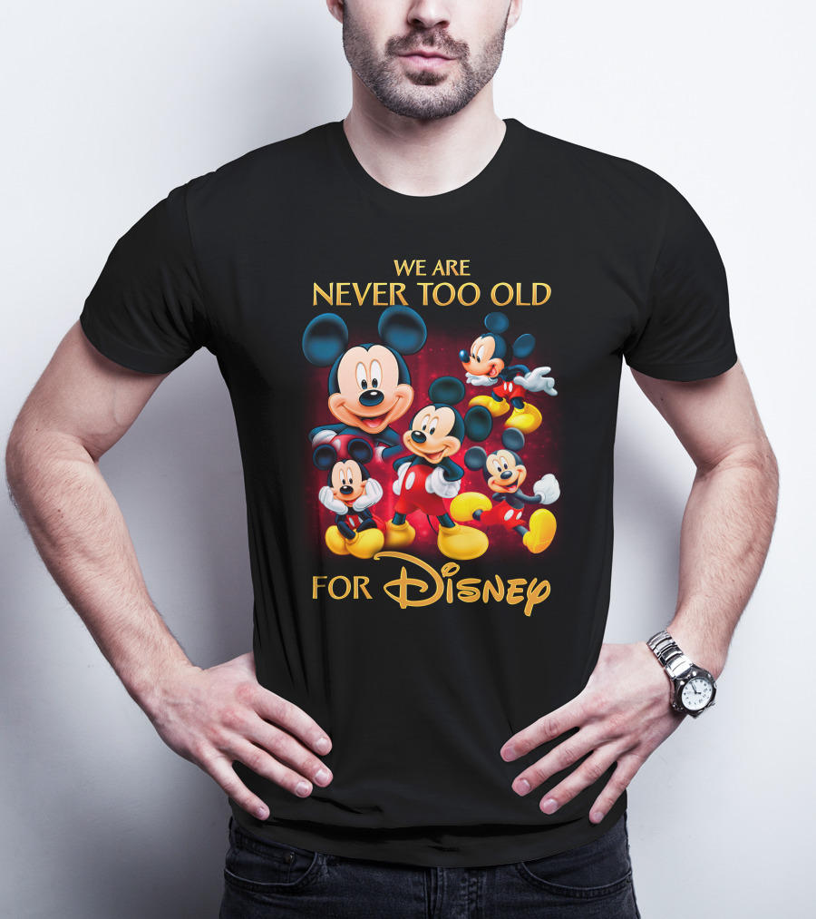 We Are Never Too Old For Disney Mickey T-Shirt