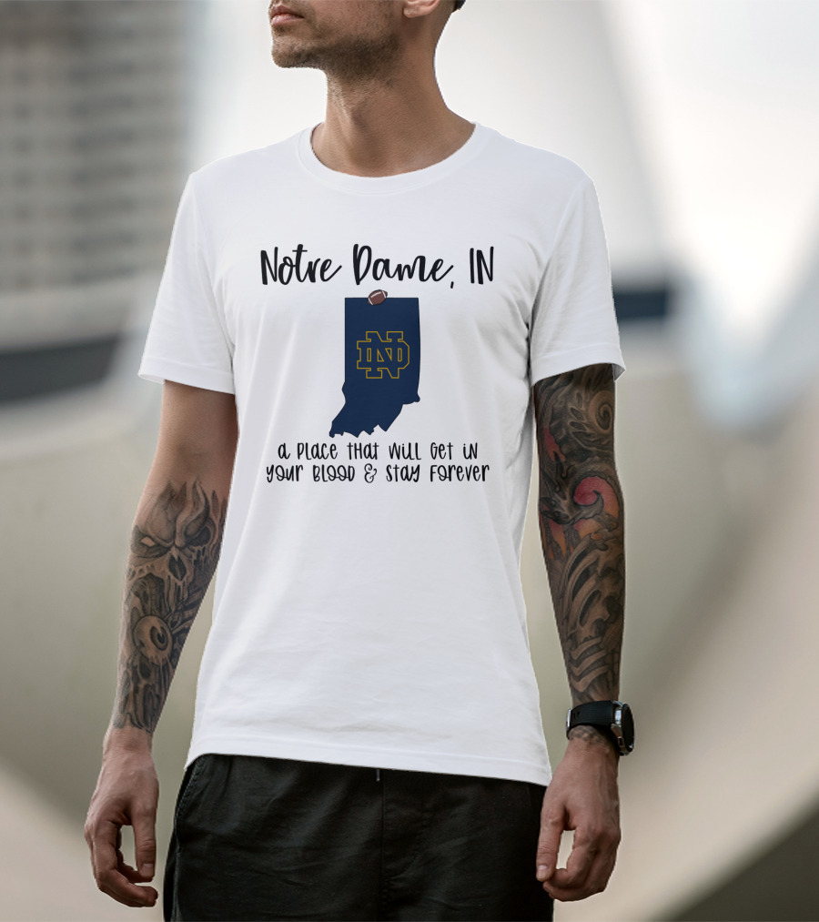 Notre Dame IN ND Logo A Place That Will Get In Your Blood And Stay Forever T-Shirt