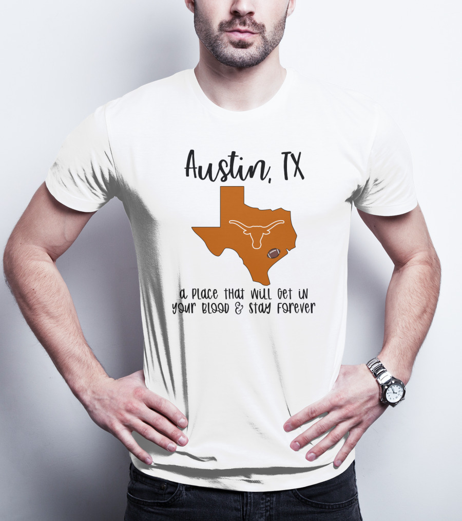Austin TX Texas Longhorns A Place That Will Get In Your Blood And Stay Forever T-Shirt