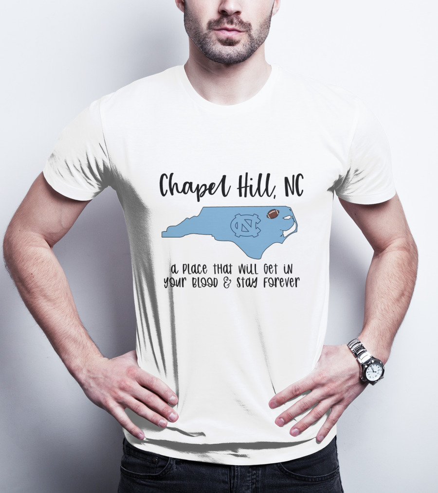Chapel Hill NC North Carolina Tar Heels A Place That Will Get In Your Blood And Stay Forever T-Shirt