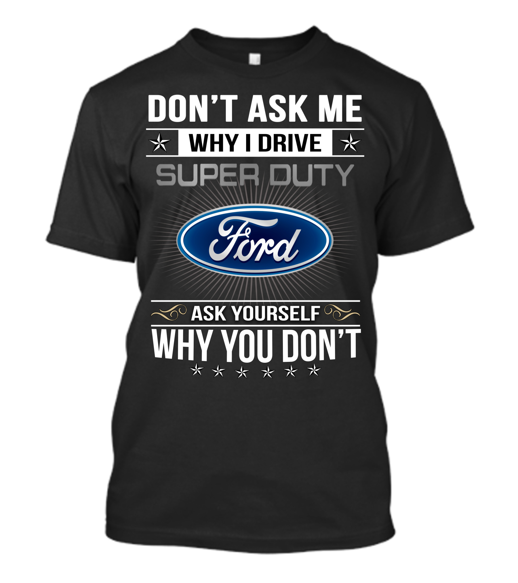 DON'T ASK ME WHY I DRIVE SUPER DUTY FORD ASK YOURSELF WHY YOU DON'T T-Shirt