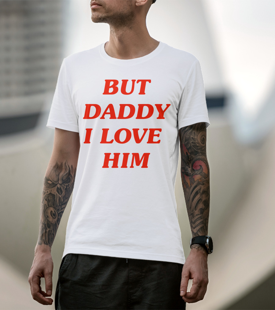 But Daddy I Love Him T-Shirt