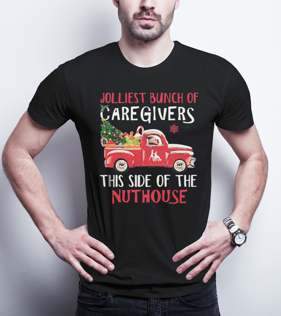Jolliest Bunch Of Caregivers With Festive Red Truck This Side Of The Nuthouse T-Shirt