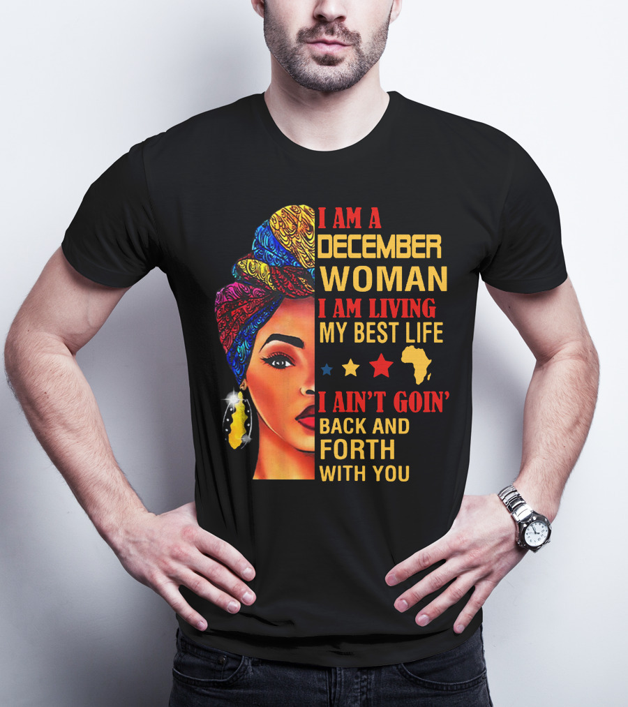 I Am A December Woman I Am Living My Best Life I Ain’t Goin’ Back And Forth With You T-Shirt
