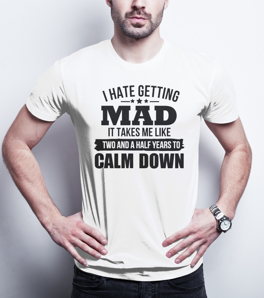 I Hate Getting Mad It Takes Me Like Two And A Half Years To Calm Down T-Shirt