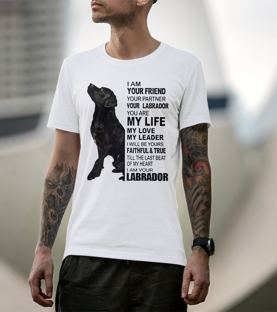 I Am Your Friend Your Partner Your Labrador You Are My Life My Love My Leader Faithful And True Till The Last Beat Of My Heart I Am Your Labrador T-Shirt